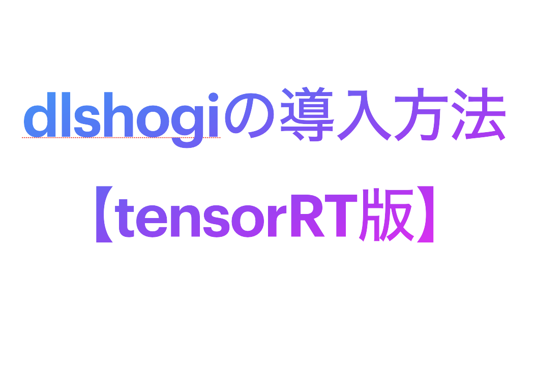 【tensorRT版】dlshogiの導入と設定手順解説｜シータの将棋ラボ